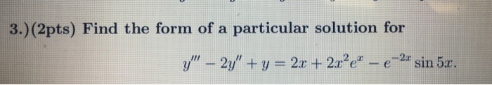 Solved 3.) (2pts) Find the form of a particular solution for | Chegg.com