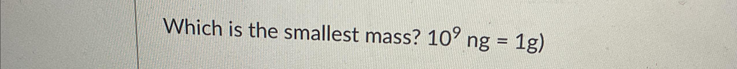 Solved Which is the smallest mass? 109ng=1g ) | Chegg.com