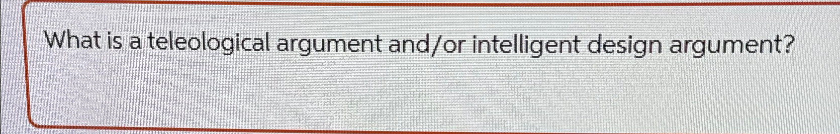 Solved What is a teleological argument and/or intelligent | Chegg.com