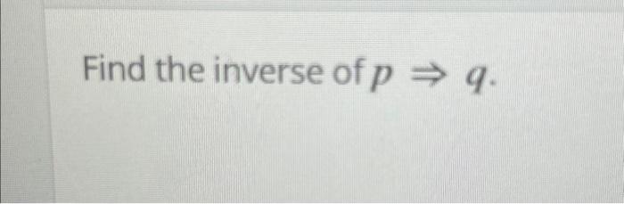 Solved Find the inverse of p⇒q. | Chegg.com
