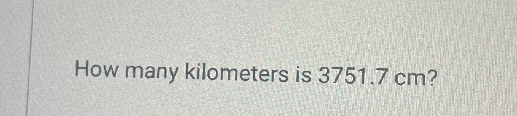 Solved How many kilometers is 3751.7cm ? | Chegg.com