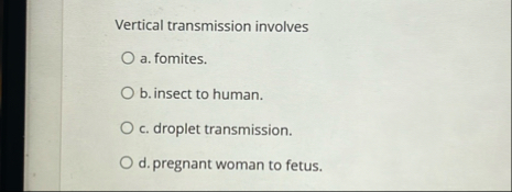 Solved Vertical transmission involvesa. ﻿fomites.b. ﻿insect | Chegg.com