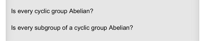 Solved Is every cyclic group Abelian? Is every subgroup of a | Chegg.com