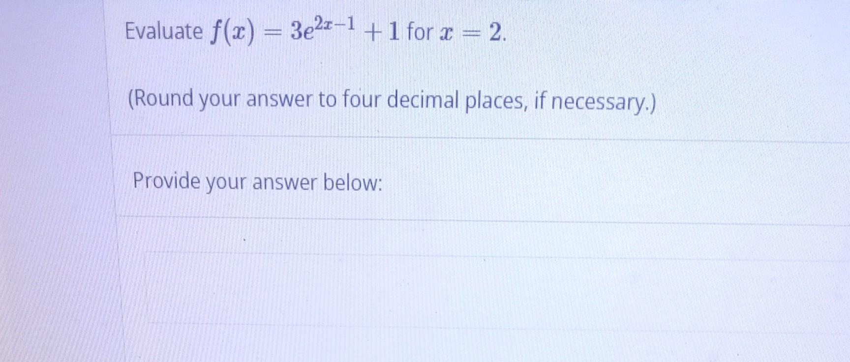 Solved Evaluate f(x)=3e2x−1+1 for x=2. (Round your answer to | Chegg.com