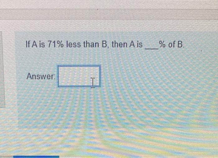 Solved If A is 71% less than B, then A is % of B. Answer: | Chegg.com