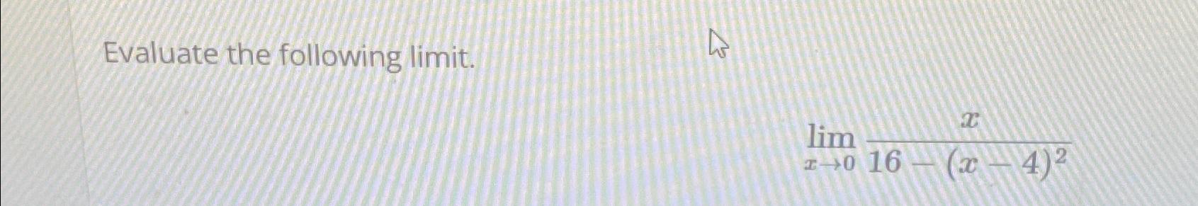 Solved Evaluate the following limit.limx→0x16-(x-4)2 | Chegg.com