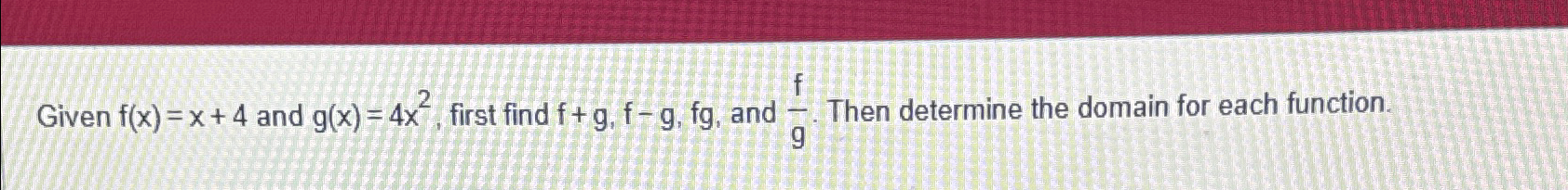 Solved Given f(x)=x+4 ﻿and g(x)=4x2, ﻿first find f+g,f-g,fg, | Chegg.com