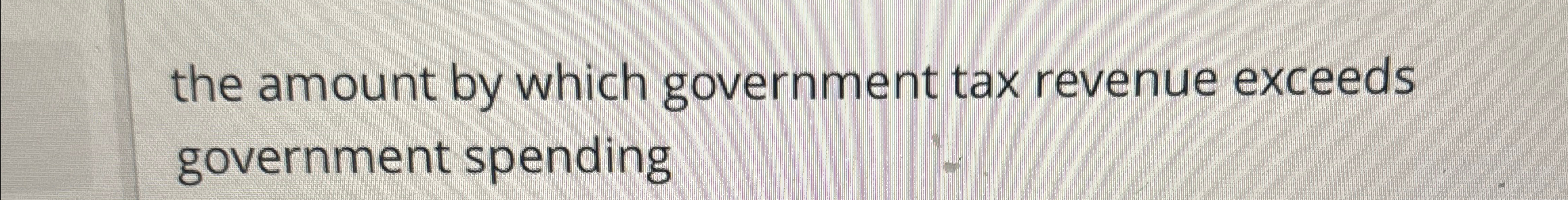 Solved the amount by which government tax revenue exceeds | Chegg.com
