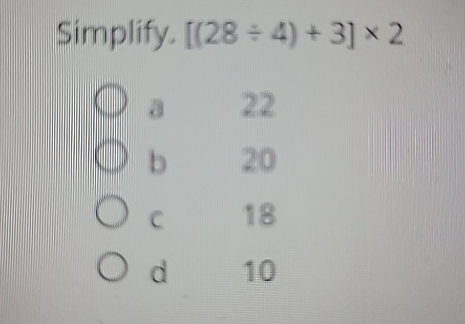 Solved Simplify. [(28÷4)+3]×2a 22b 20c ,18d ,10 | Chegg.com