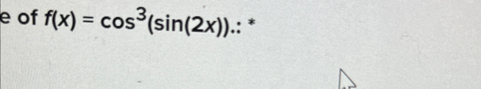 Solved of f(x)=cos3(sin(2x)). ﻿: ?** | Chegg.com