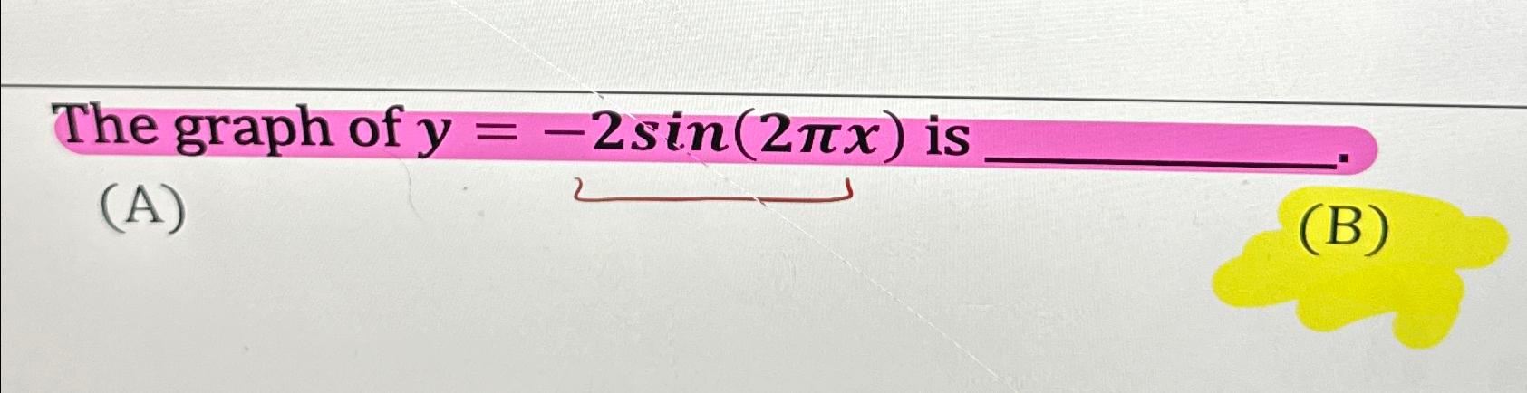Solved The graph of y=-2sin(2πx) ﻿is(A)(B) | Chegg.com
