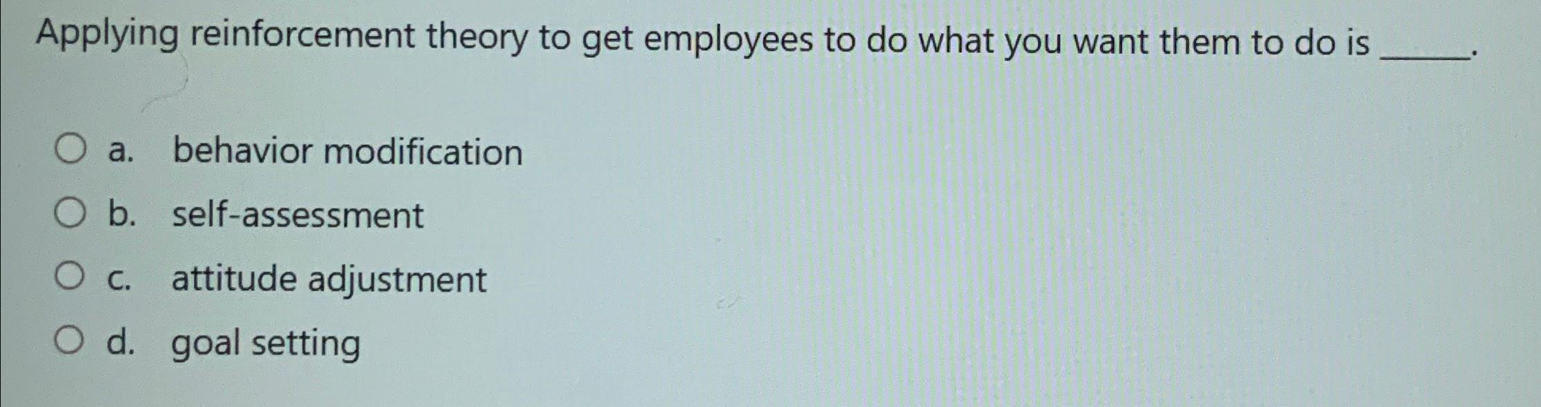 Solved Applying reinforcement theory to get employees to do | Chegg.com