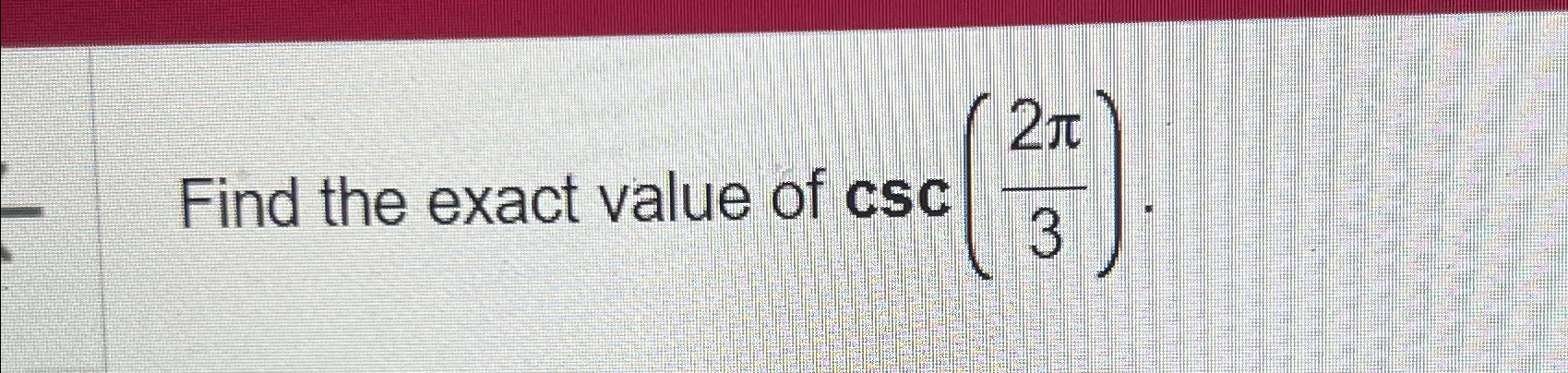 Solved Find the exact value of csc(2π3) | Chegg.com