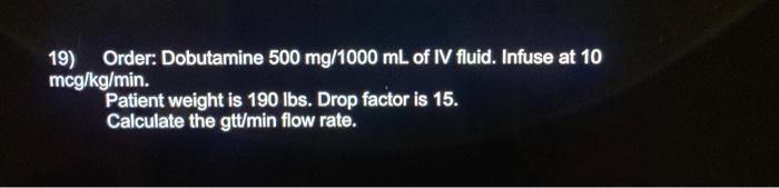 Solved 19) Order: Dobutamine 500mg/1000 mL of IV fluid. | Chegg.com