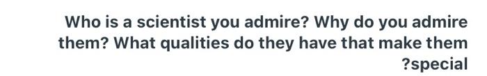 Solved Who is a scientist you admire? Why do you admire | Chegg.com