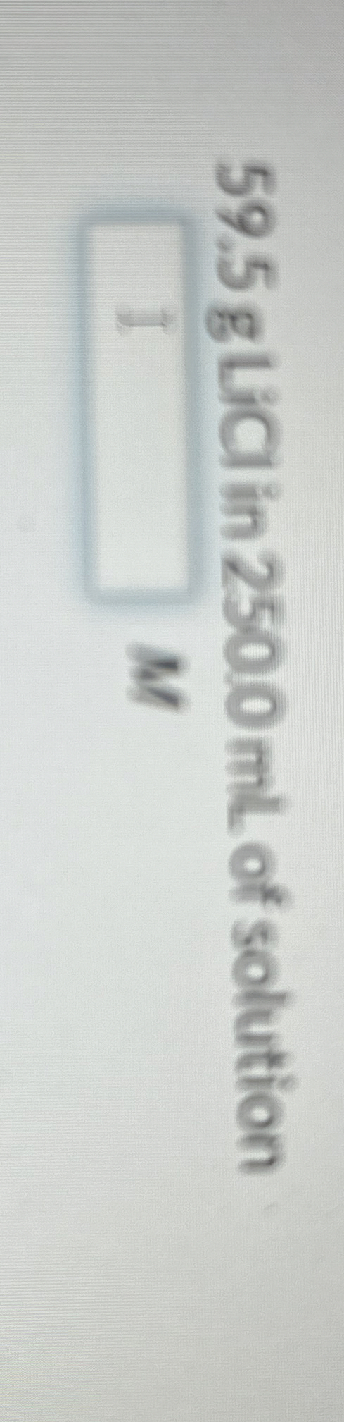 Solved 59.5 ﻿g LiCl in 250.0 ﻿mL of solutionM | Chegg.com