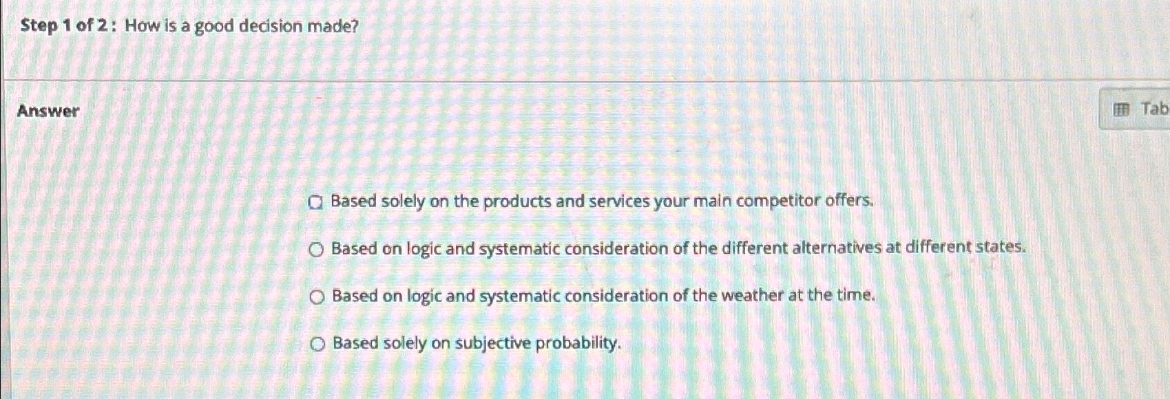 Solved Step 1 ﻿of 2: How is a good decision made?AnswerBased | Chegg.com