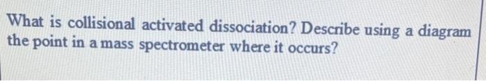 Solved What is collisional activated dissociation? Describe | Chegg.com