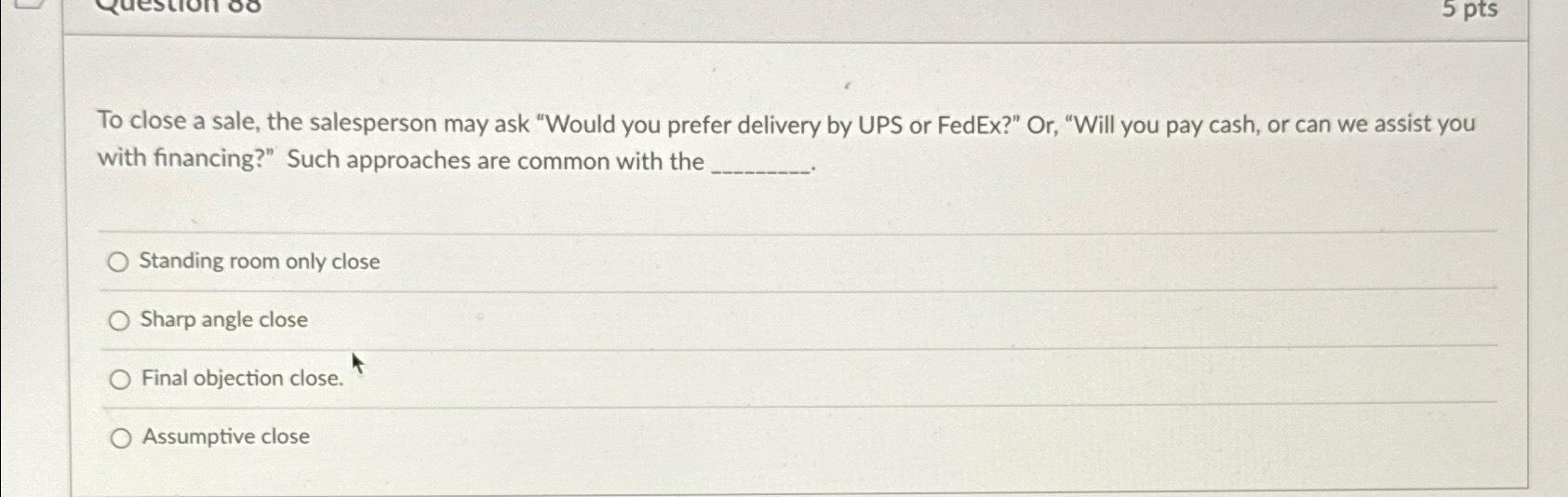 Solved To close a sale, the salesperson may ask "Would you | Chegg.com