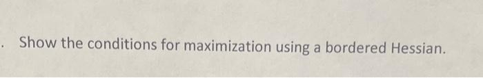 Solved Show the conditions for maximization using a bordered | Chegg.com