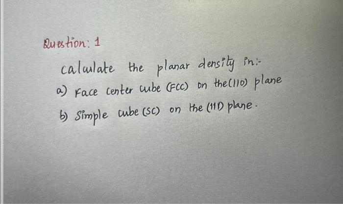 Solved Question: 1 calculate the planar density in:- a) Face | Chegg.com