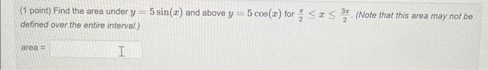 Solved (1 point) Find the area under y=5sin(x) and above | Chegg.com