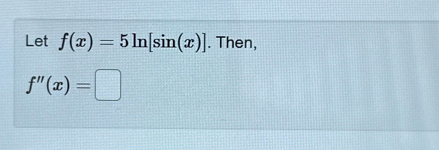 Solved Let f(x)=5ln[sin(x)]. ﻿Then,f''(x)= | Chegg.com