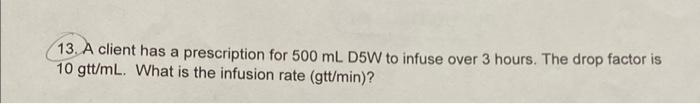 Solved 13. A client has a prescription for 500 mL D5W to | Chegg.com