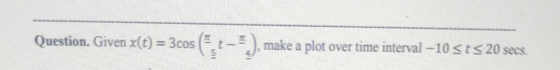 Solved Question. Given x(t)=3cos(5π,t−4π), make a plot over | Chegg.com