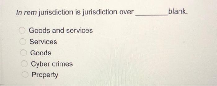 Solved In rem jurisdiction is jurisdiction over blank. Goods | Chegg.com
