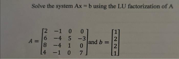 Solved Solve the system Ax=b using the LU factorization of A | Chegg.com