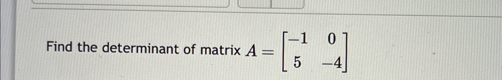 Solved Find the determinant of matrix A=[-105-4] | Chegg.com