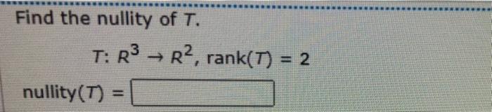 Solved Find the nullity of T. T: R3 → R2, rank(T) = 2 | Chegg.com