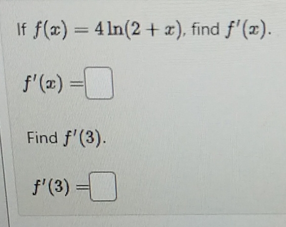 Solved If f(x)=4ln(2+x), ﻿find f'(x).f'(x)=Find f'(3).f'(3)= | Chegg.com