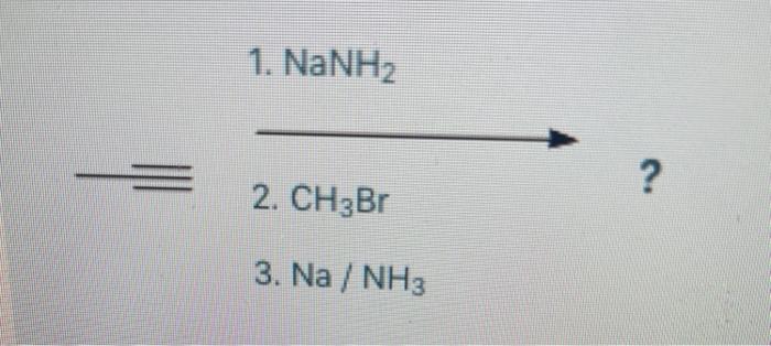 Solved 1. NaNH2 = ? 2. CH3Br 3. Na / NH3 | Chegg.com