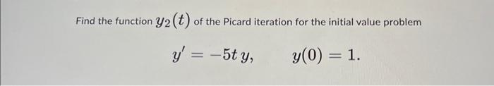 Solved Find the function y2(t) of the Picard iteration for | Chegg.com Solved Find the function y2(t) of the Picard iteration for | Chegg.com