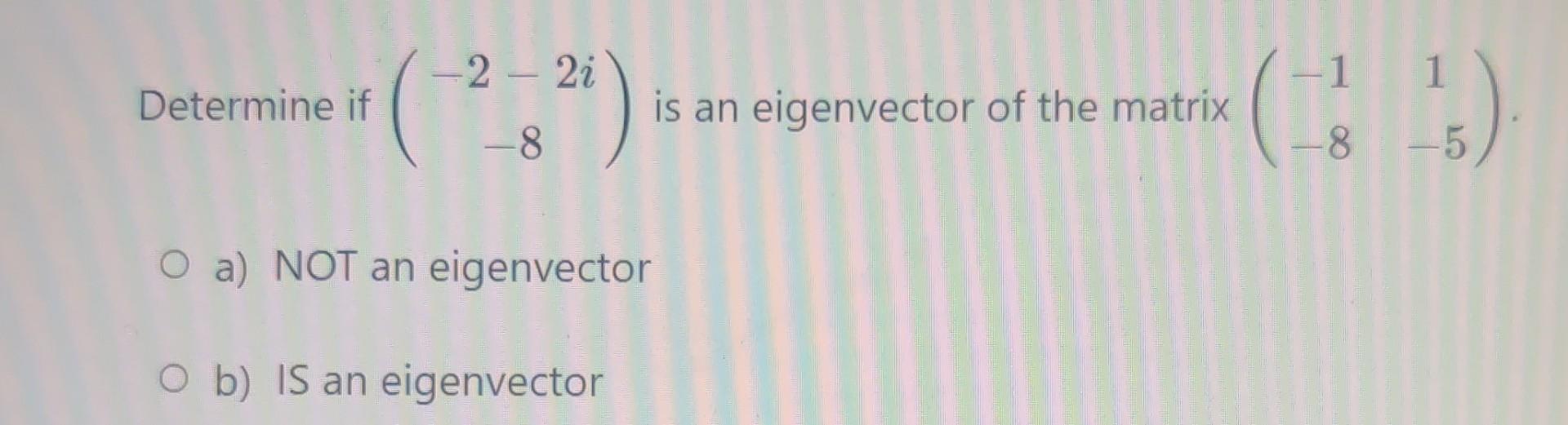 Solved Determine if (−2−2i−8) is an eigenvector of the | Chegg.com
