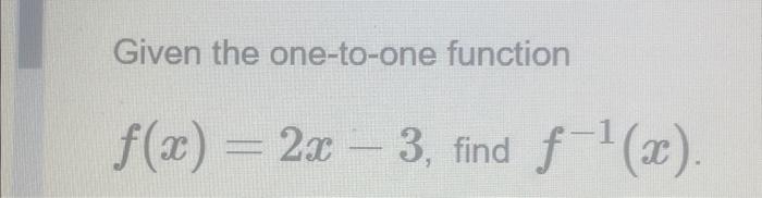 Solved Given the one-to-one function f(x)=2x−3, find f− | Chegg.com