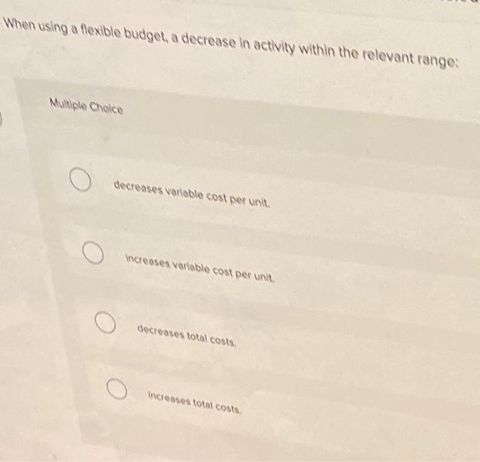 Solved When using a flexible budget, a decrease in activity | Chegg.com