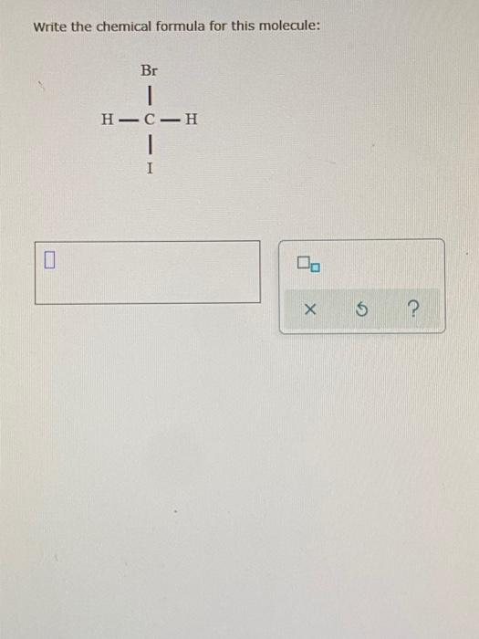 Solved Write the chemical formula for this molecule: Br HC-H | Chegg.com
