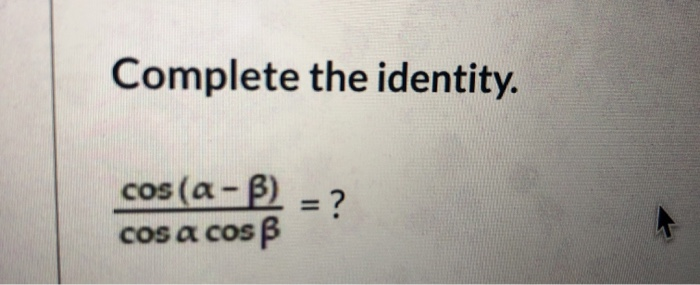 Solved Complete the identity. cos(a - b) cos a cos = ? | Chegg.com