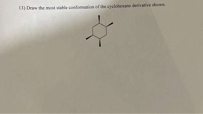 Solved 13) Draw the most stable conformation of the | Chegg.com
