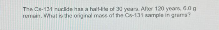 Solved The Cs-131 nuclide has a half-life of 30 years. After | Chegg.com