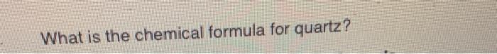 Solved What is the chemical formula for quartz? | Chegg.com