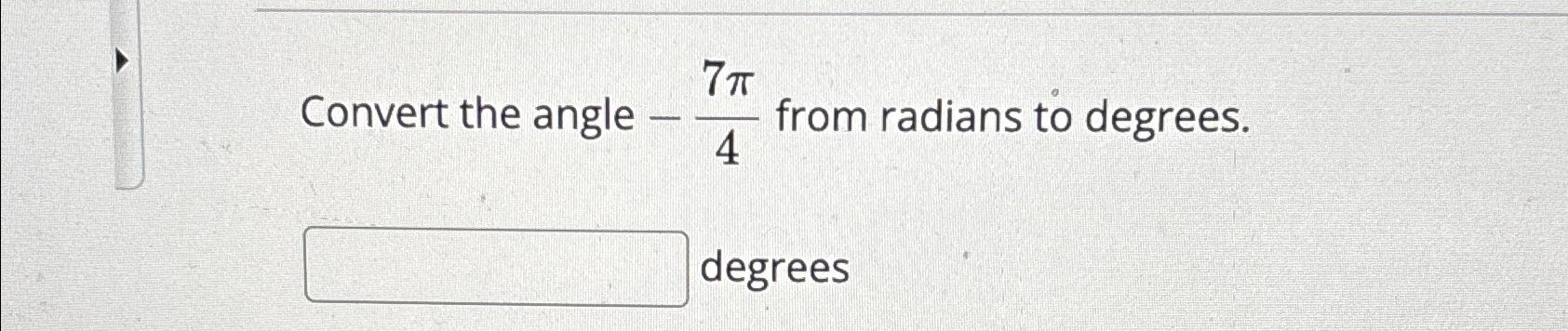 Solved Convert the angle -7π4 ﻿from radians to degrees. | Chegg.com