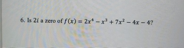 Solved 6. Is 2i a zero of f(x) = 2x4 – x3 + 7x2 - 4x – 4? | Chegg.com