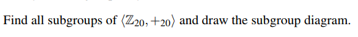 Solved Find all subgroups of (Z20, +20) and draw the | Chegg.com