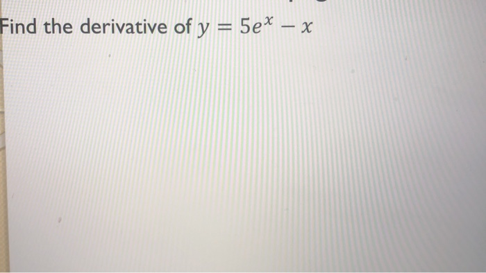 Solved Find the derivative of y = 5e? – x | Chegg.com