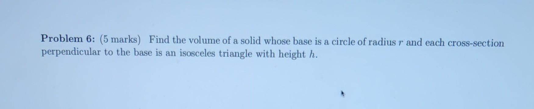 Solved Problem 6: (5 marks) Find the volume of a solid whose | Chegg.com