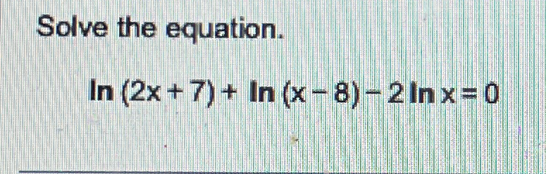 Solved Solve the equation.ln(2x+7)+ln(x-8)-2lnx=0 | Chegg.com